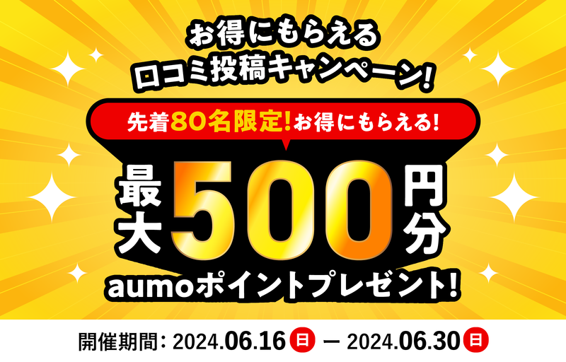 【終了】【2024/6/16～6/30】先着80名限定！最大500円分ゲットできる口コミ投稿キャンペーン！ | aumo[アウモ]
