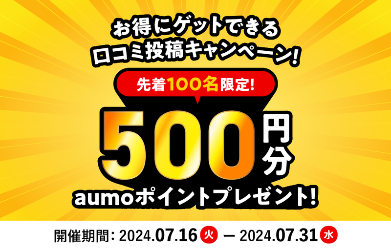 【終了】【2024/7/16～7/31】先着100名限定！お得に500円分ゲットできる口コミ投稿キャンペーン！ | aumo[アウモ]